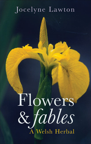 Flowers and Fables: A Welsh Herbal by Jocelyne Lawton | Goodreads