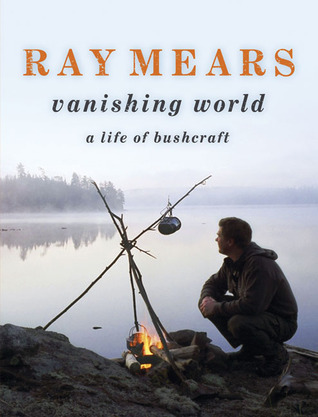 Ray Mears Vanishing World by Ray Mears | Goodreads