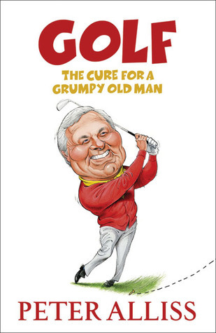 Golf: The Cure for a Grumpy Old Man by Peter Alliss | Goodreads