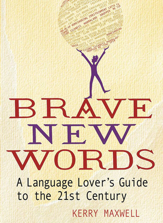 Brave New Words: A Language Lover's Guide to the 21st Century by Kerry ...
