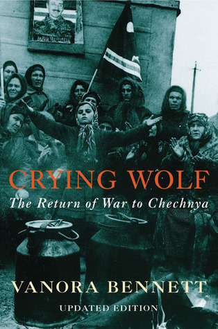 Crying Wolf: The Return of War to Chechnya by Vanora Bennett | Goodreads