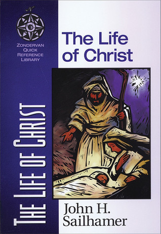 The Life of Christ by John H. Sailhamer | Goodreads