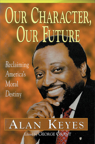 Our Character, Our Future by Alan Keyes | Goodreads