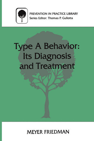 Type A Behavior: Its Diagnosis and Treatment by Meyer Friedman | Goodreads