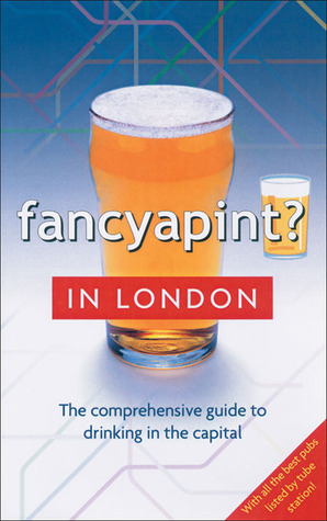 Fancyapint? In London: The Comprehensive Guide to Drinking in the ...