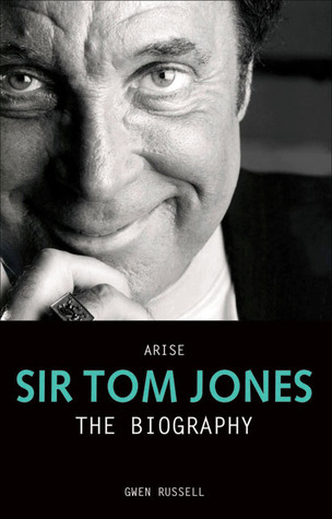 Arise Sir Tom Jones: The Biography by Gwen Russell | Goodreads