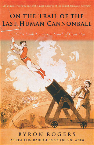 On the Trail of the Last Human Cannonball: And Other Small Journeys in ...