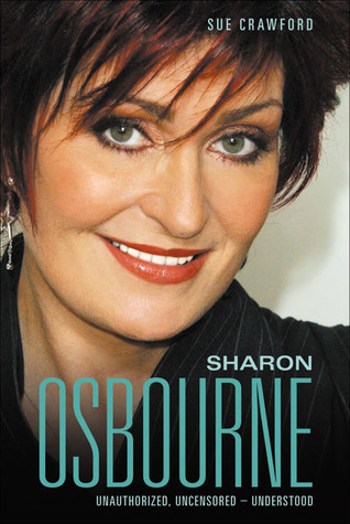 Sharon Osbourne: Unauthorized, Uncensored - Understood by Sue Crawford ...