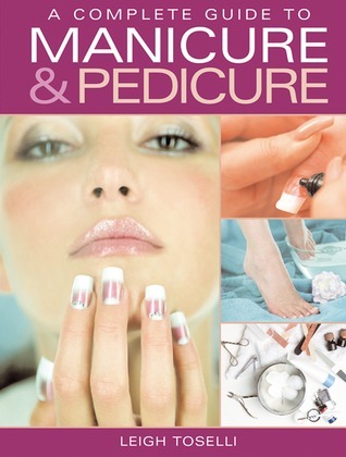A Complete Guide to Manicure And Pedicure by Leigh Toselli | Goodreads