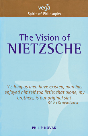 The Vision of Nietzsche (Spirit of Philosophy) by Philip Novak | Goodreads