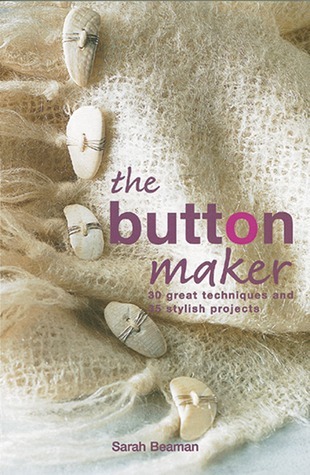 The Button Maker: 30 great techniques and 35 stylish projects by Sarah ...