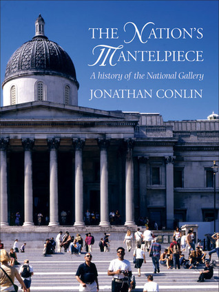 The Nation's Mantelpiece: A History of the National Gallery by Jonathan ...