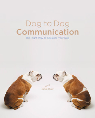 Dog to Dog Communication: The Right Way to Socialize Your Dog by Jamie ...