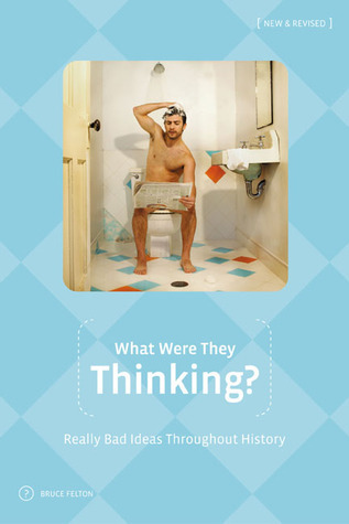 What Were They Thinking?: Really Bad Ideas Throughout History by Bruce ...