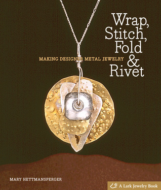Wrap, Stitch, Fold & Rivet: Making Designer Metal Jewelry by Mary ...