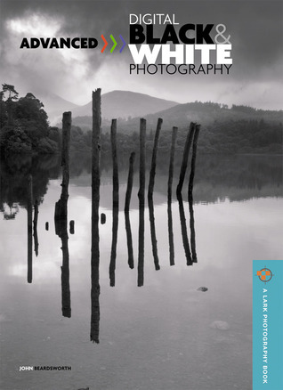 Advanced Digital Black & White Photography by John Beardsworth | Goodreads