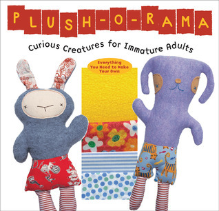 Plush-O-Rama Book & Kit: Curious Creatures for Immature Adults by Lark ...