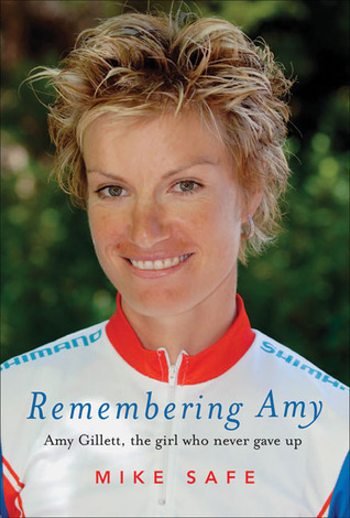Remembering Amy: Amy Gillett, the Girl Who Never Gave Up by Mike Safe ...