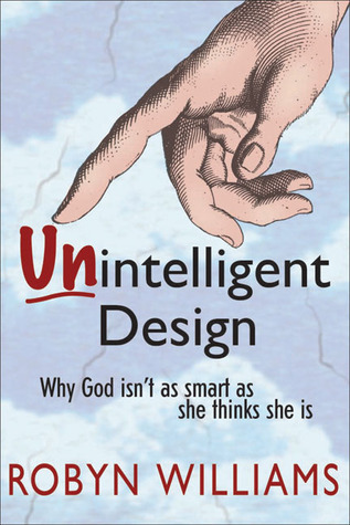 Unintelligent Design: Why God Isn't as Smart as She Thinks She Is by ...
