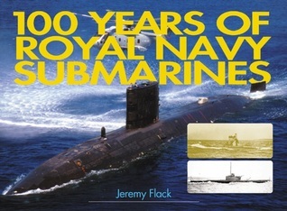 100 Years of Royal Navy Submarines by Jeremy Flack | Goodreads