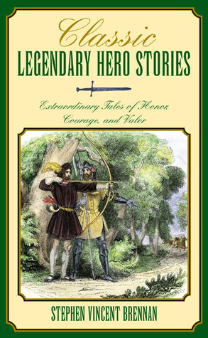 Classic Legendary Hero Stories: Extraordinary Tales of Honor, Courage ...