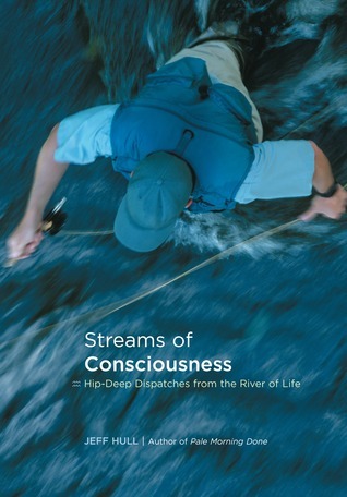Streams of Consciousness: Hip-Deep Dispatches from the River of Life by Jeff Hull | Goodreads