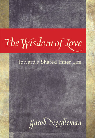 The Wisdom of Love: Toward a Shared Inner Life by Jacob Needleman ...