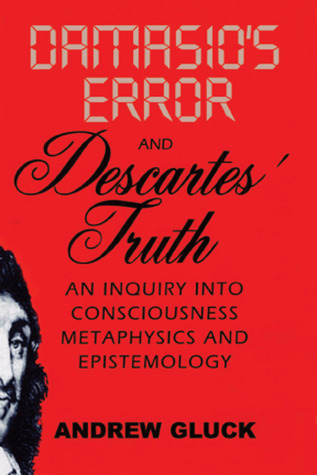 Damasio's Error and Descartes' Truth: An Inquiry into Consciousness ...
