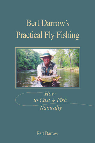 Bert Darrow's Practical Fly Fishing: How To Cast And Fish Naturally by ...
