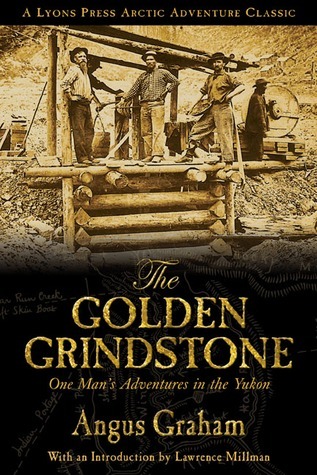 The Golden Grindstone: One Man's Adventures in the Yukon by Angus ...