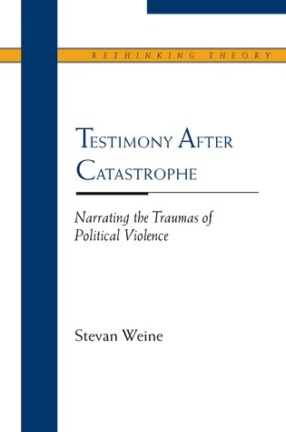Testimony after Catastrophe: Narrating the Traumas of Political ...