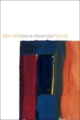 Raw Silk: Poems by Meena Alexander | Goodreads