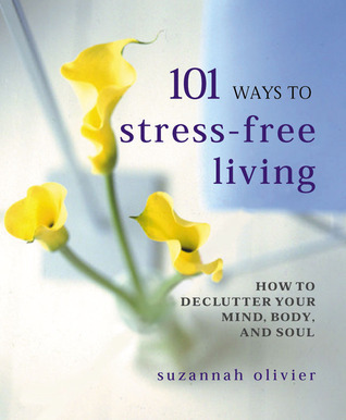 101 Ways to Stress-Free Living: How to Declutter Your Mind, Body and ...
