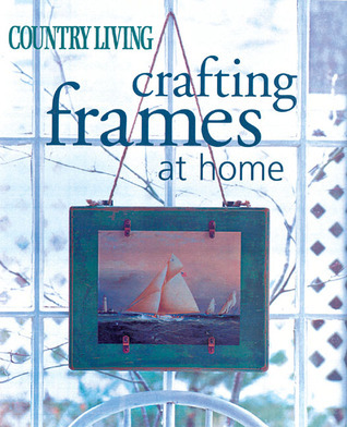 Country Living Crafting Frames at Home by Country Living Magazine ...