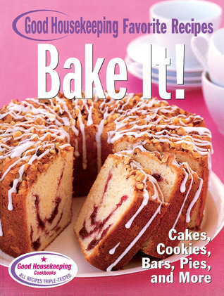 Bake It! Good Housekeeping Favorite Recipes: Cakes, Cookies, Bars, Pies ...