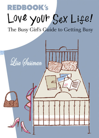 Love Your Sex Life!: The Busy Girl's Guide to Getting Busy by Lisa ...