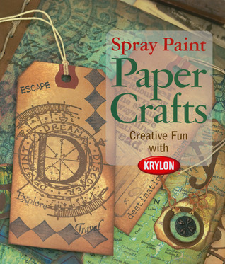 Spray Paint Paper Crafts: Creative Fun with Krylon by Krylon | Goodreads