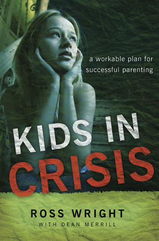 Kids in Crisis: A Workable Plan for Successful Parenting by Ross Wright | Goodreads