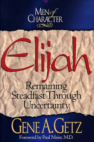 Men of Character: Elijah: Remaining Steadfast Through Uncertainty by ...