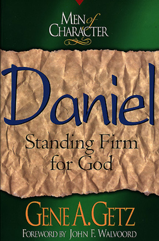 Men of Character: Daniel: Standing Firm for God by Gene A. Getz | Goodreads