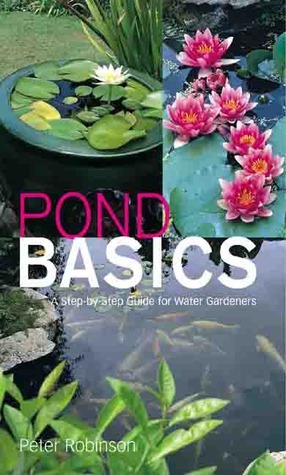 Pond Basics: A Step-by-Step Guide for Water Gardeners by Peter Robinson ...