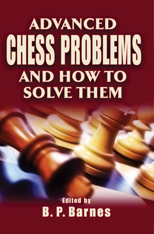 Advanced Chess Problems and How to Solve Them by B.P. Barnes | Goodreads