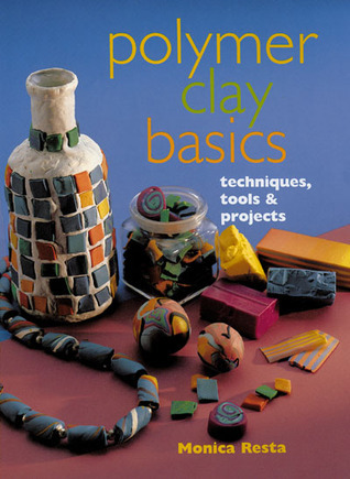 Polymer Clay Basics: Techniques, Tools & Projects by Monica Resta ...