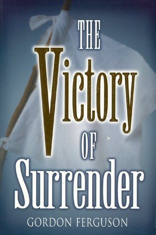 The Victory of Surrender by Gordon Ferguson | Goodreads