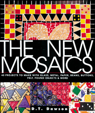 The New Mosaics: 40 Projects to Make with Glass, Metal, Paper, Beans ...