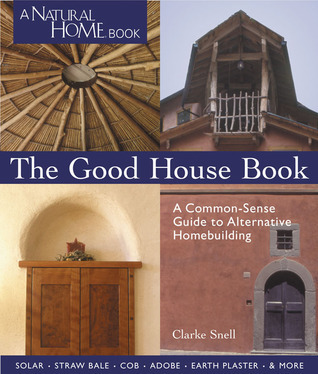The Good House Book: A Common-Sense Guide to Alternative Homebuilding ...