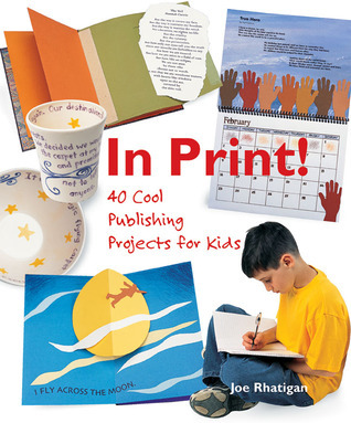 In Print!: 40 Cool Publishing Projects for Kids by Joe Rhatigan | Goodreads