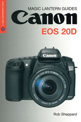 Canon EOS 20D (Magic Lantern Guides) by Rob Sheppard | Goodreads