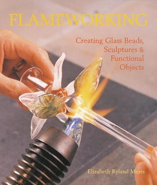 Flameworking: Creating Glass Beads, Sculptures & Functional Objects by ...