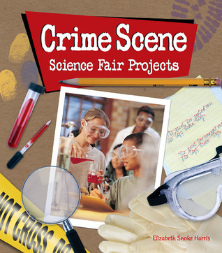 Crime Scene Science Fair Projects by Elizabeth Snoke Harris | Goodreads
